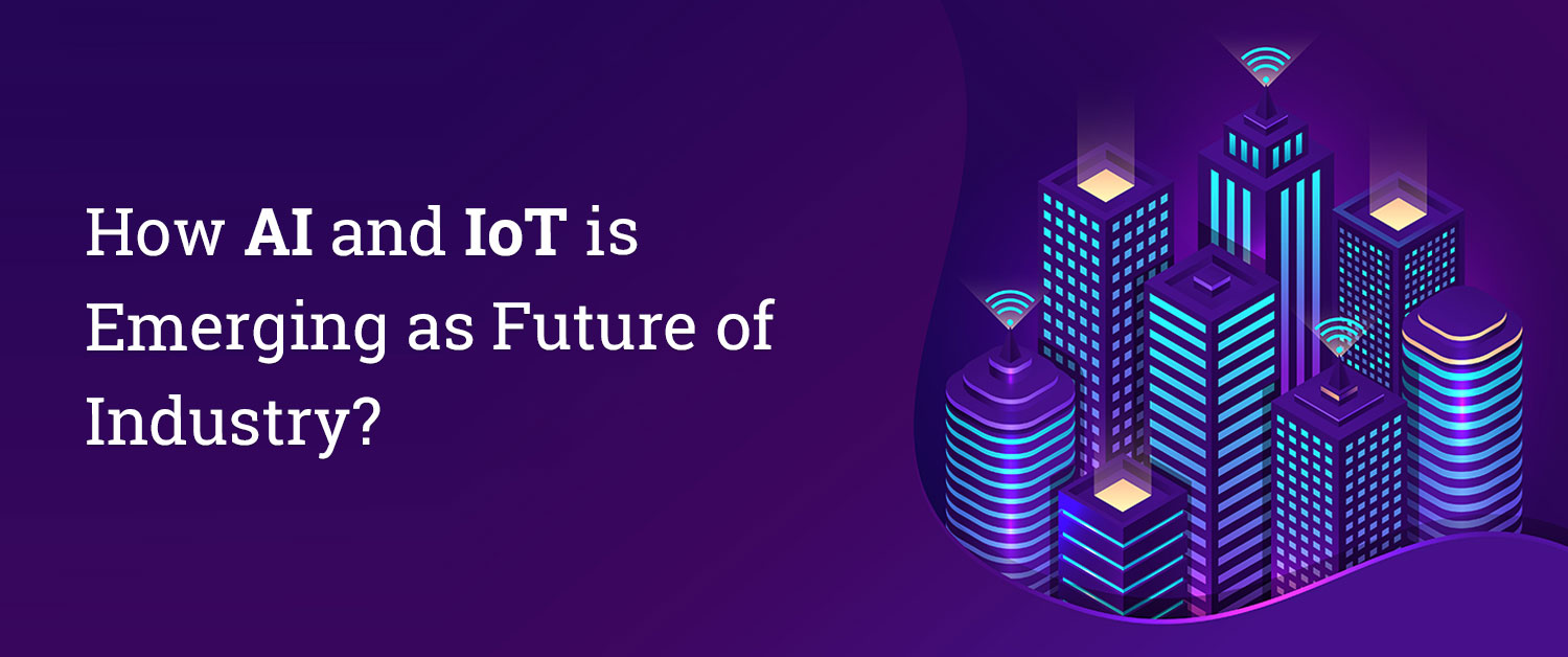 How AI and IoT are Emerging as the Future of the Industry?