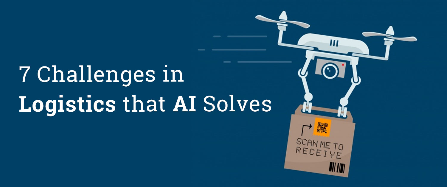 7 Challenges in Logistics that AI Solves 7 Challenges in Logistics that AI Solves