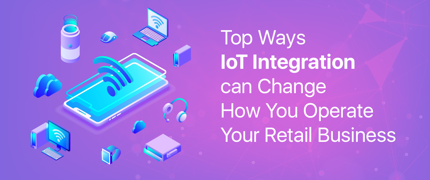 7 Ways IoT Integration can Change How You Operate Your Retail Business ...