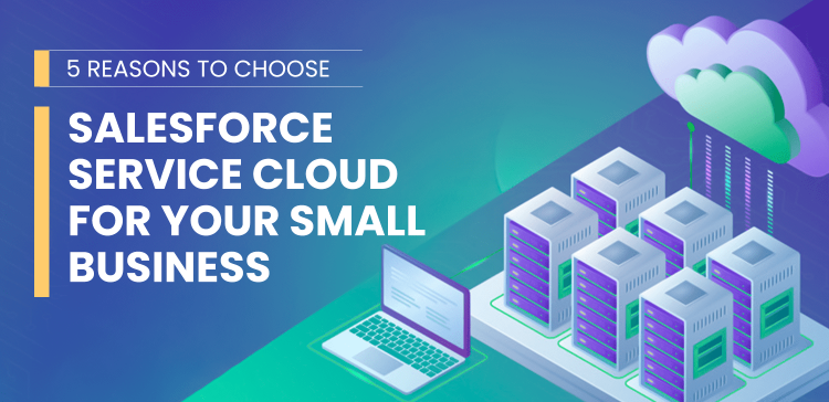 5 Reasons To Choose Salesforce Service Cloud For Your Small Business ...