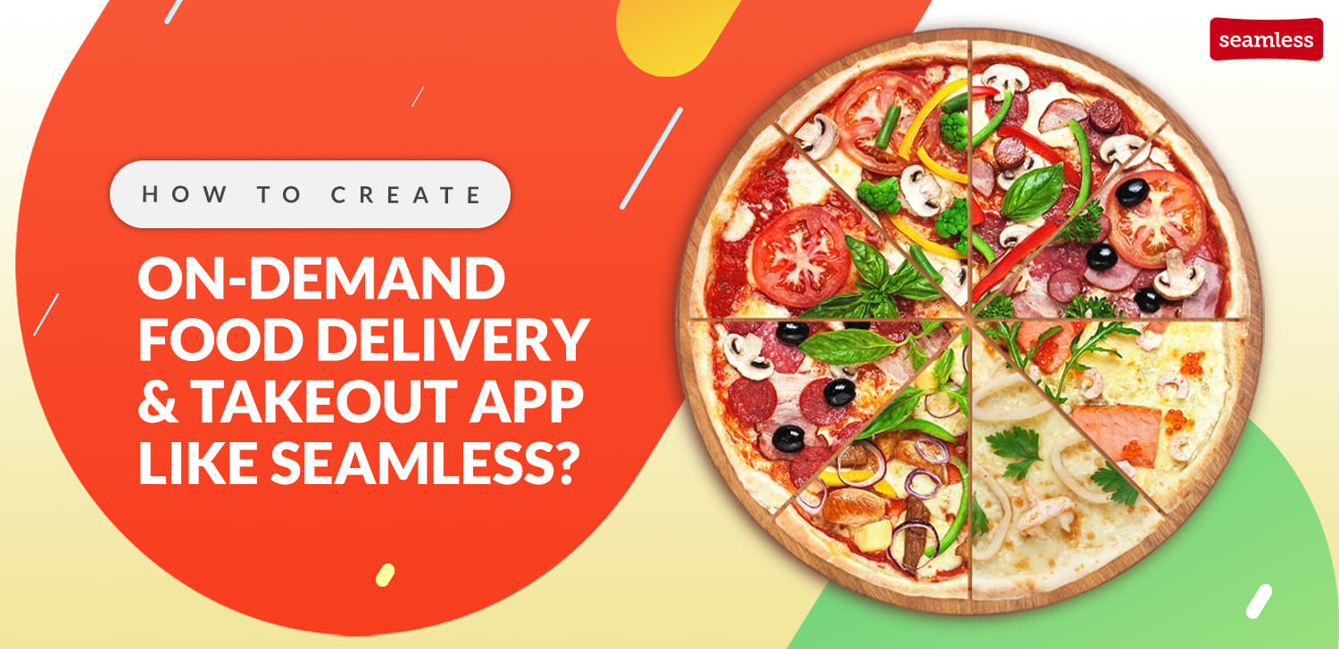 How To Create On-Demand Food Delivery & Takeout App Like Seamless ...