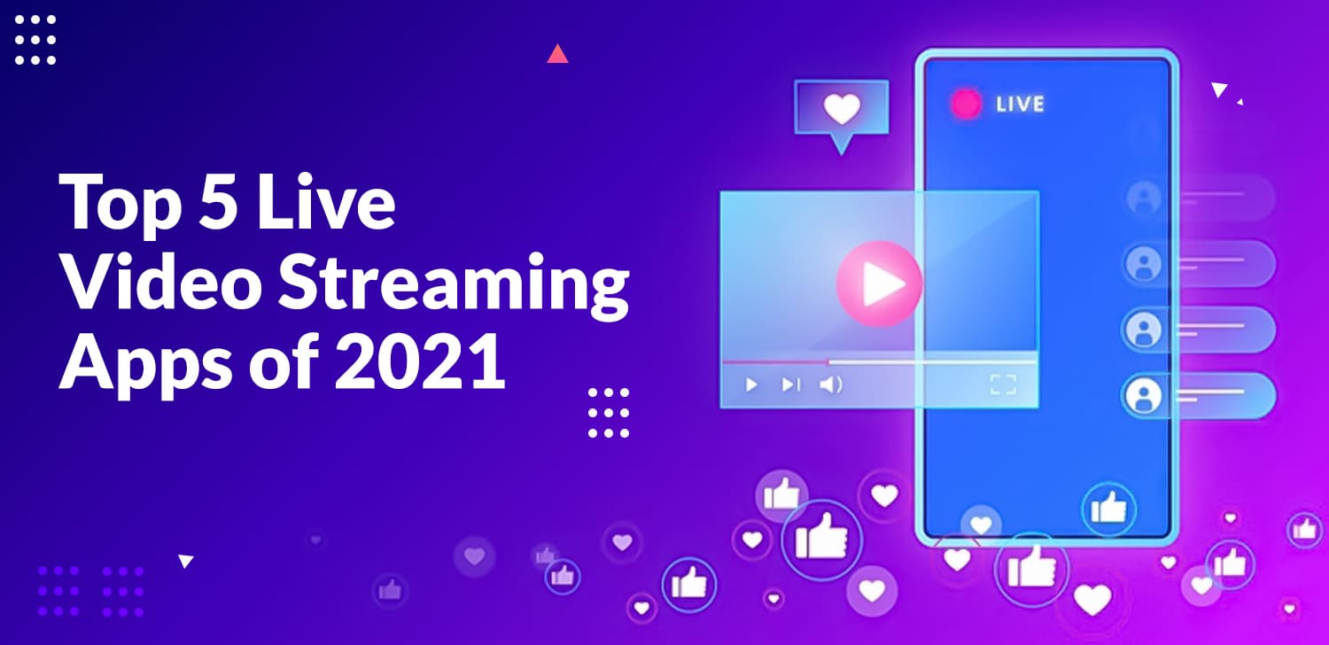 Top 5 Live Video Streaming Apps of 2021 - Matellio Inc