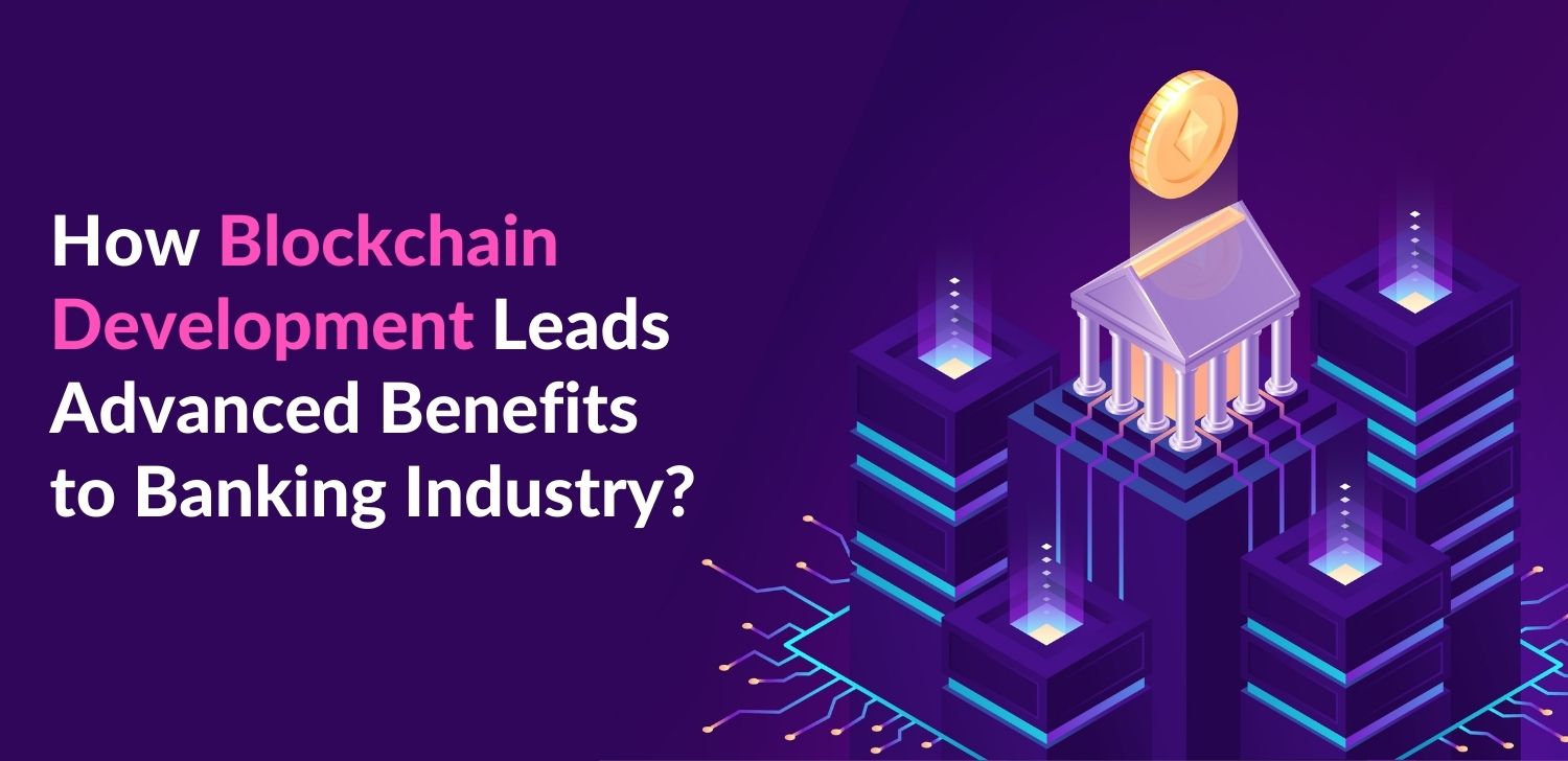 How Blockchain Development Leads Advanced Benefits to Banking Industry ...
