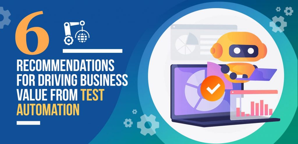 6 Recommendations for Driving Business Value from Test Automation ...