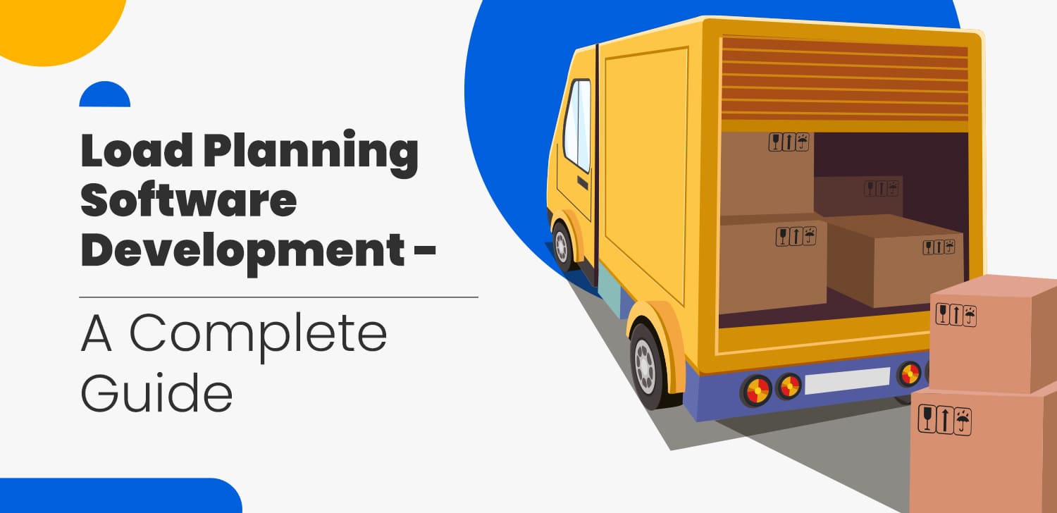 Load Planning Software Development - A Complete Guide - Matellio Inc